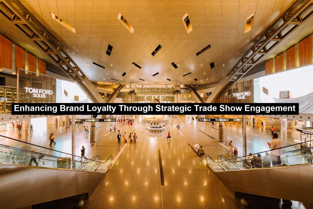 Enhancing Brand Loyalty Through Strategic Trade Show Engagement | Top ...